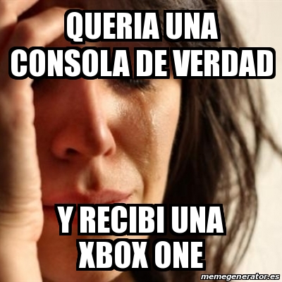 Meme Problems - queria una consola de verdad y recibi una xbox one ...