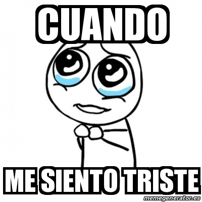 Meme Por favor - cuando me siento triste - 17814060