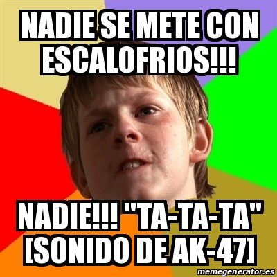Meme Chico Malo - NADIE SE METE CON ESCALOFRIOS!!! NADIE!!! "TA-TA-TA ...
