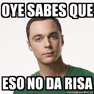 Meme Sheldon Cooper - oye Sabes que eso no da risa - 17822372