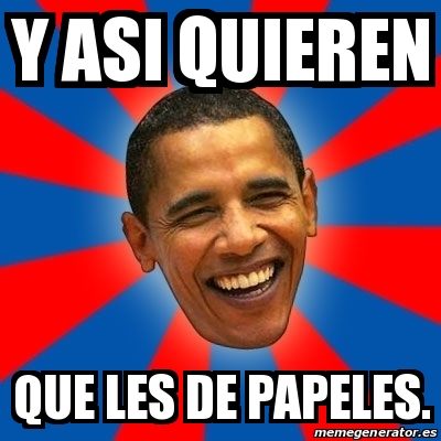 Meme Obama - y asi quieren que les de papeles. - 17823776