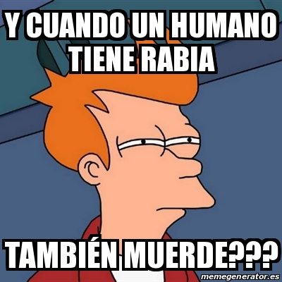 Meme Futurama Fry - Y cuando un humano tiene rabia tambiÃ©n muerde ...