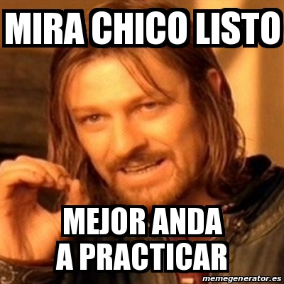 Meme Boromir - MIRA CHICO LISTO MEJOR ANDA A PRACTICAR - 17823952