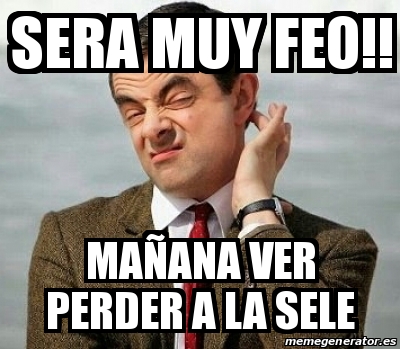 Meme Personalizado - sera muy feo!! maÃ±ana ver perder a la sele - 17825469