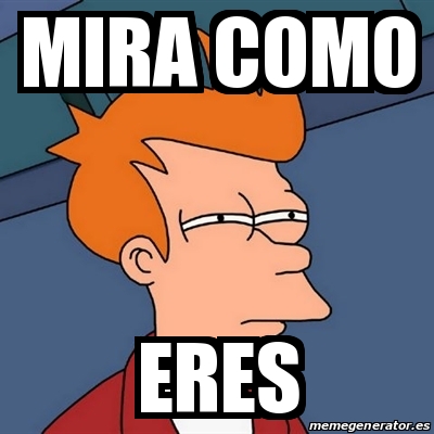 Meme Futurama Fry - mira como eres - 17825627