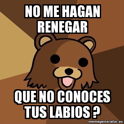 Meme Pedobear - no me hagan renegar QUE NO CONOCES TUS LABIOS ? - 17825746