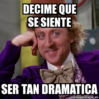 Meme Willy Wonka - decime que se siente ser tan dramatica - 17827498