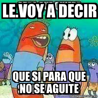 Meme Personalizado - Le.voy a decir Que si para que no se aguite - 17829861