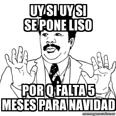 Meme Ay Si - uy si uy si se pone liso por q falta 5 meses para navidad ...