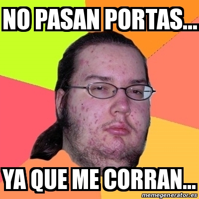 Meme Friki - no pasan portas... ya que me corran... - 17833174