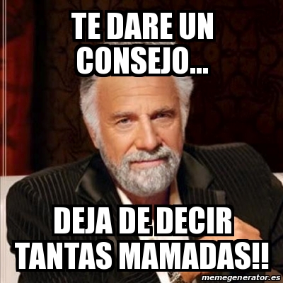 Meme Most interesting man - Te dare un consejo... Deja de decir tantas ...