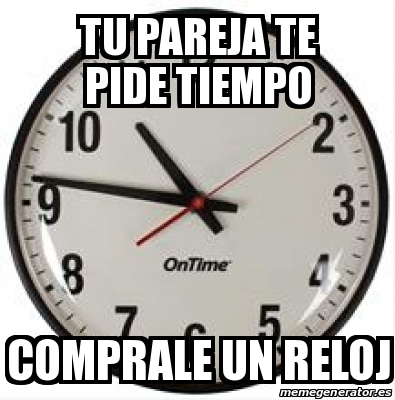 Meme Personalizado - TU PAREJA TE PIDE TIEMPO COMPRALE UN RELOJ - 17836353