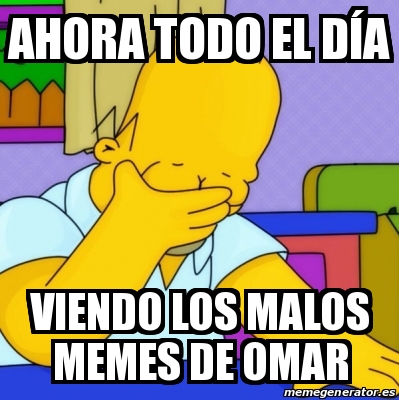 Meme Personalizado - Ahora todo el dÃ­a Viendo los malos memes de Omar ...