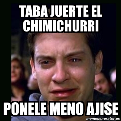 Meme crying peter parker - TABA JUERTE EL CHIMICHURRI PONELE MENO AJISE ...