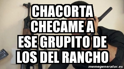 Meme Personalizado - chacorta checame a ese grupito de los del rancho ...
