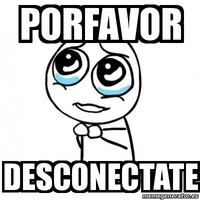 Meme Por favor - porfavor desconectate - 17840992