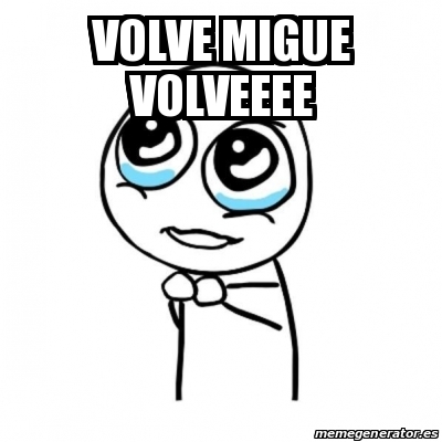 Meme Por favor - volve Migue volveeee - 17844544