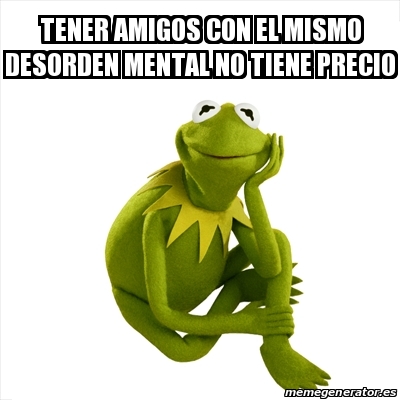 Meme Kermit the frog - tener amigos con el mismo desorden mental no ...