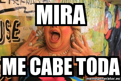Meme Personalizado - Mira Me cabe Toda - 17849207