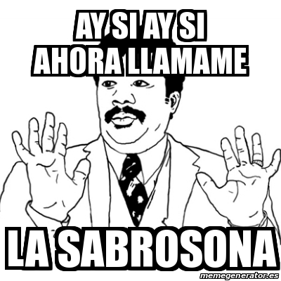 Meme Ay Si - AY SI AY SI AHORA LLAMAME la sabrosona - 17850700