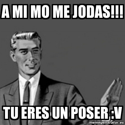 Meme Correction Guy - A mi mo me jodas!!! Tu eres Un Poser :v - 17860234