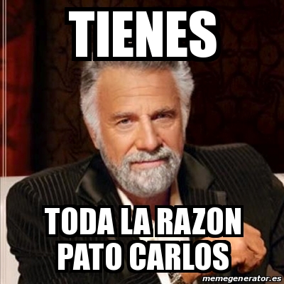 Meme Most interesting man - Tienes Toda la razon pato carlos - 17865608