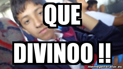 Meme Personalizado - qUE DIVINOO !! - 17868354