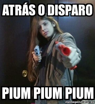 Meme Personalizado - atrÃ¡s o disparo pium pium pium - 17868356
