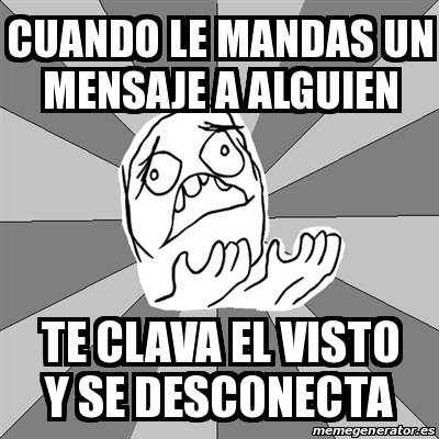 Meme Whyyy - Cuando le mandas un mensaje a alguien te clava el visto y ...