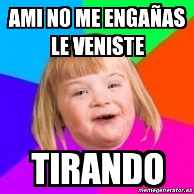 Meme Retard Girl - ami no me engaÃ±as le veniste tirando - 17872063