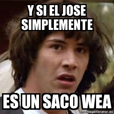 Meme Keanu Reeves - y si el jose simplemente es un saco wea - 17872358