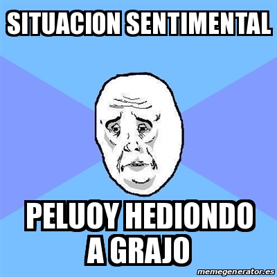 Meme Okay Guy - Situacion SEntimental Peluoy hediondo a grajo - 17874169
