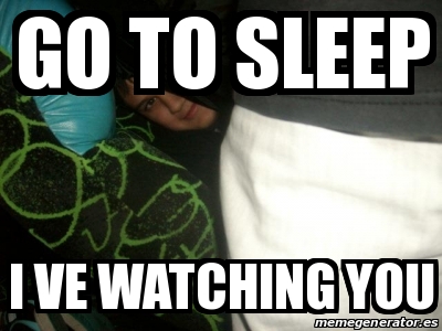 Meme Personalizado - GO TO SLEEP I VE WATCHING YOU - 17877081