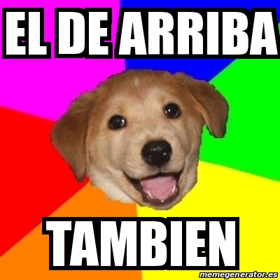 Meme Advice Dog - EL DE ARRIBA TAMBIEN - 17885147