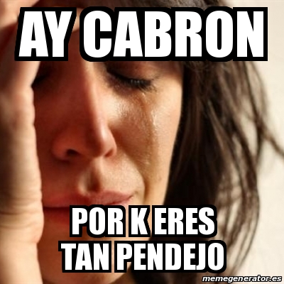 Meme Problems - ay cabron por k eres tan pendejo - 17894122