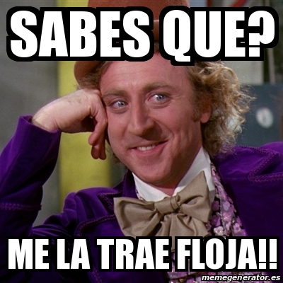 Meme Willy Wonka - Sabes que? Me la trae floja!! - 17894205