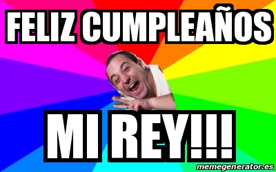 Meme Personalizado - FELIZ CUMPLEAÃ‘OS MI REY!!! - 17894567