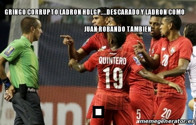 Meme Personalizado - gringo corrupto ladron hdlgp....descarado y ladron ...