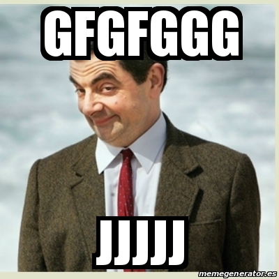 Meme Mr Bean - gfgfggg jjjjj - 17894995