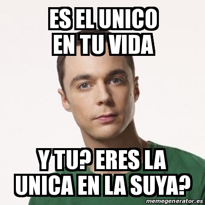 Meme Sheldon Cooper - Es el unico en tu vida y tu? eres la unica en la ...