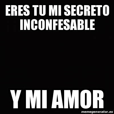 Meme Personalizado - eres tu mi secreto inconfesable y mi amor - 17090394