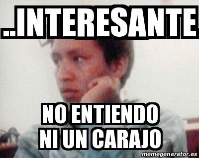 Meme Personalizado - ..Interesante no entiendo ni un carajo - 17094237