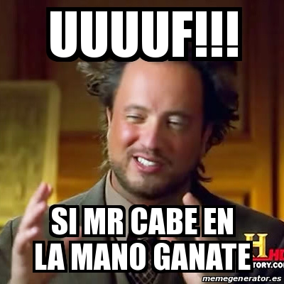 Meme Ancient Aliens - uuuuf!!! si mr cabe en la mano ganate - 17097082