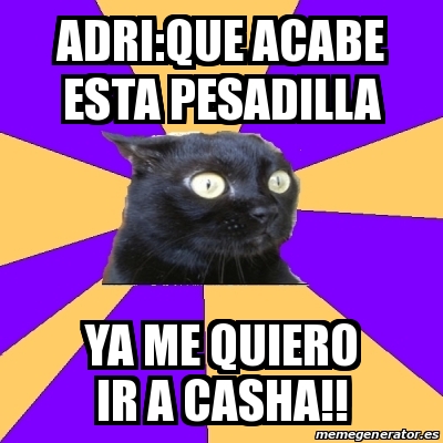 Meme Anxiety Cat - Adri:que acabe esta pesadilla ya me quiero ir a ...