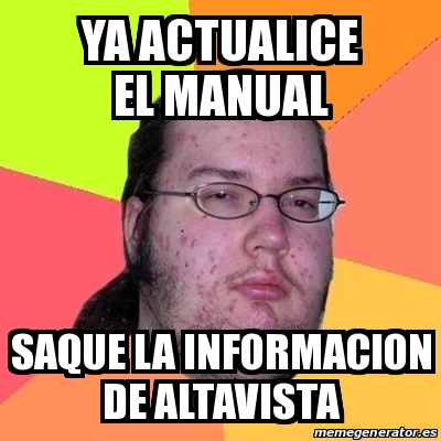 Meme Friki - Ya actualice el manual saque la informacion de altavista ...