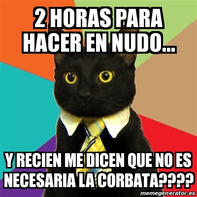Meme Business Cat - 2 horas para hacer en nudo... Y Recien me dicen que ...