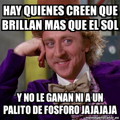 Meme Willy Wonka - hay quienes creen que brillan mas que el sol y no le ...