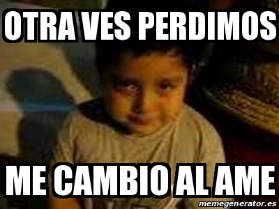 Meme Personalizado - otra ves perdimos me cambio al ame - 17903029