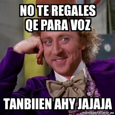 Meme Willy Wonka - no te regales qe para voz tanbiien ahy jajaja - 17910054