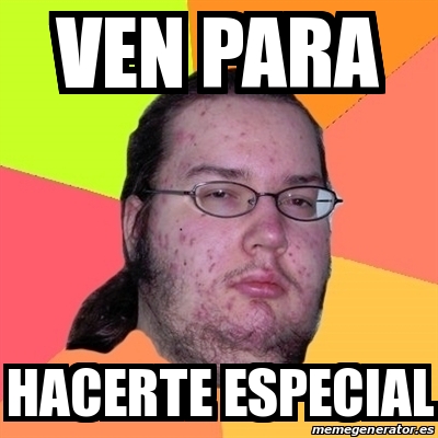 Meme Friki - Ven para Hacerte especial - 17911411